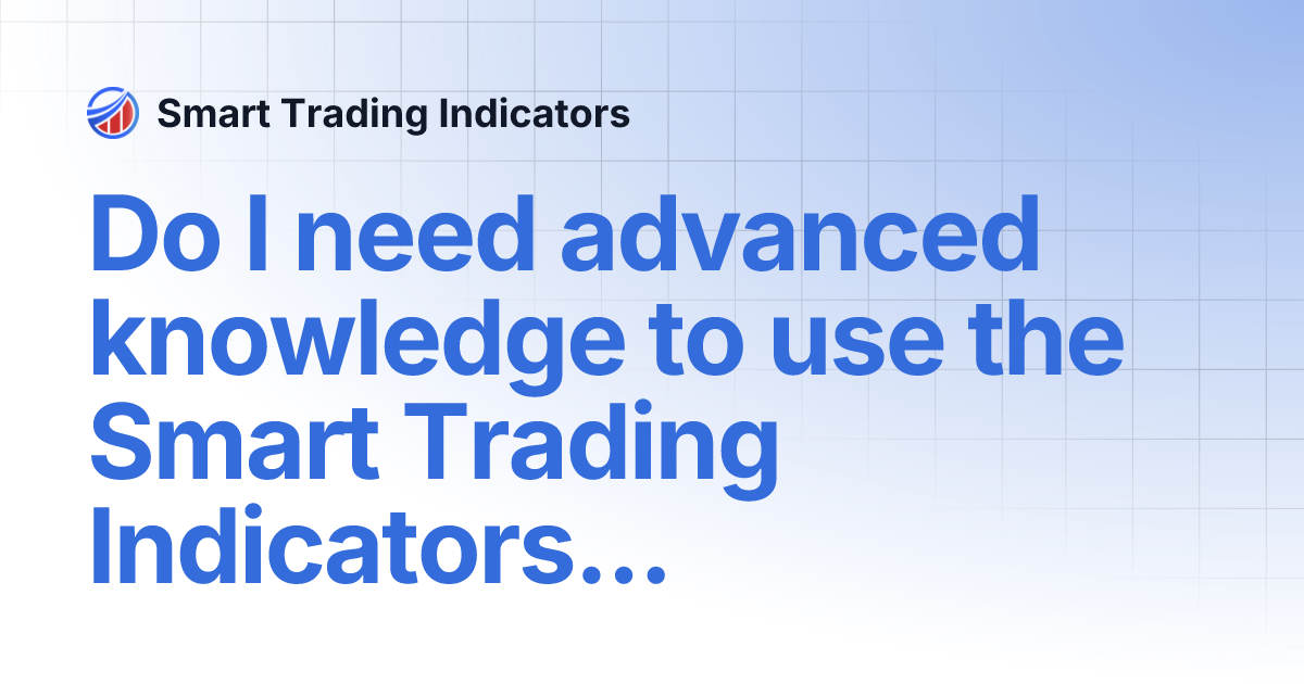 Do I need advanced knowledge to use the Smart Trading Indicators? | Smart Trading Indicators
